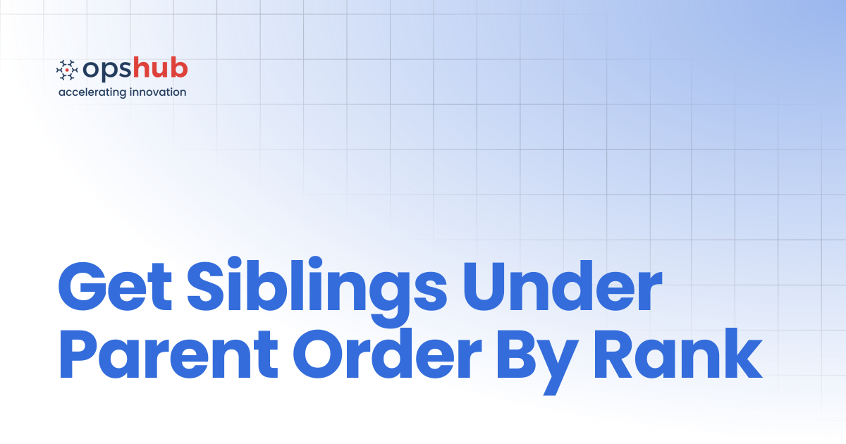 Get Siblings Under Parent Order By Rank | Upcoming Release | OpsHub ...