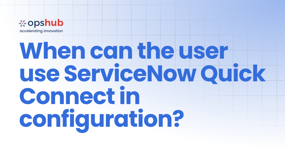 When can the user use ServiceNow Quick Connect in configuration? | V7 ...